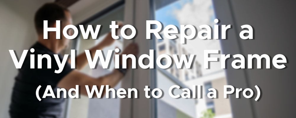 How to Repair a Vinyl Window Frame (And When to Call a Pro) - Energy ...