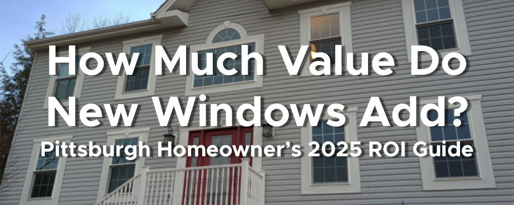 How Much Value Do New Windows Add? Pittsburgh Homeowner’s 2025 ROI ...